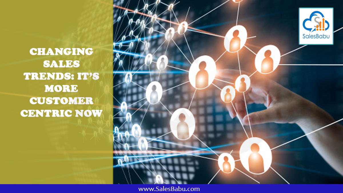 Changing Sales Trends, its More Customer Centric Now | SalesBabu